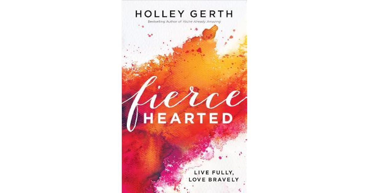 Fiercehearted: Live Fully, Love Bravely by Holley Gerth
