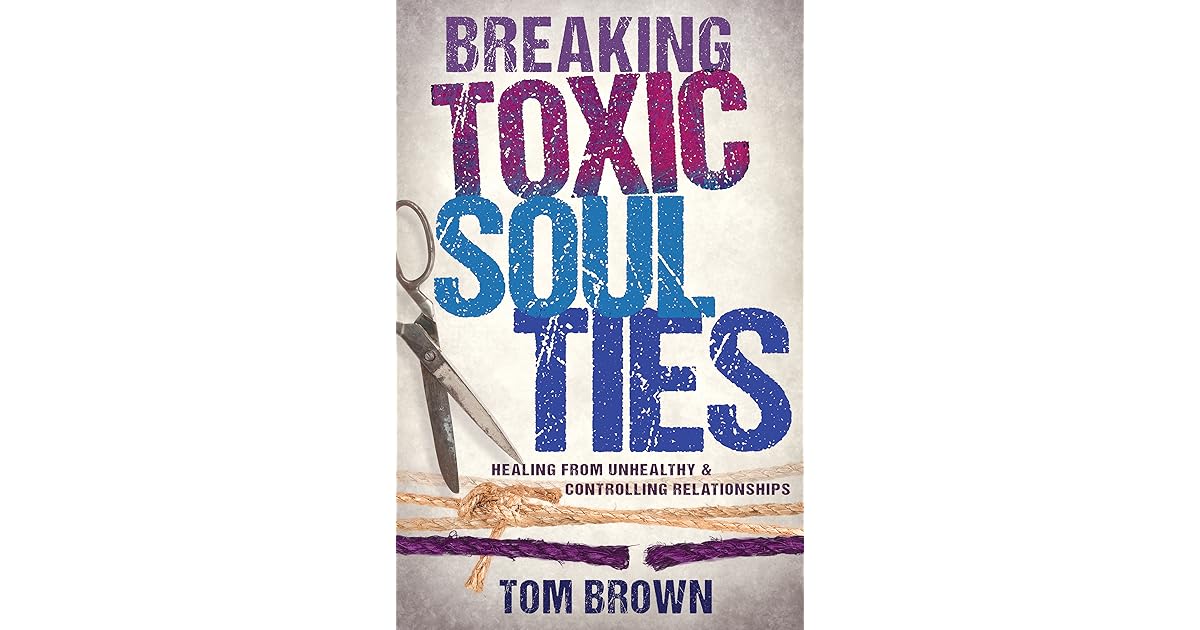 Breaking Toxic Soul Ties: Healing from Unhealthy and Controlling ...