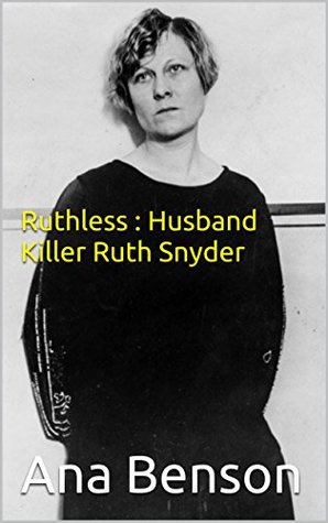 Ruthless : Husband Killer Ruth Snyder by Ana Benson