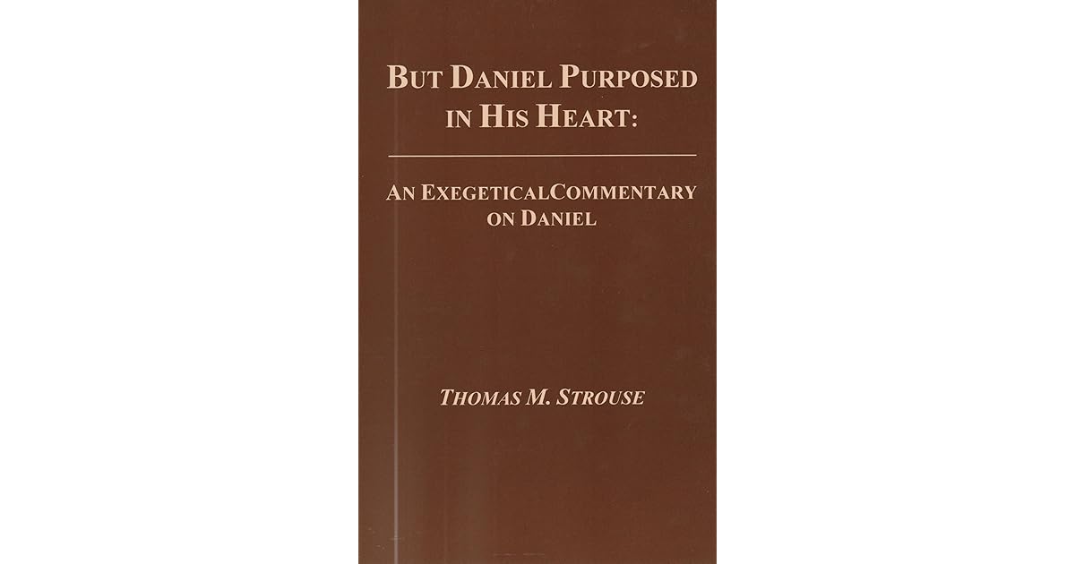 But Daniel Purposed in His Heart: An Exegetical Commentary on Daniel by ...