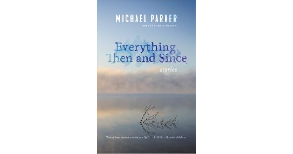 Everything, Then and Since by Michael Parker