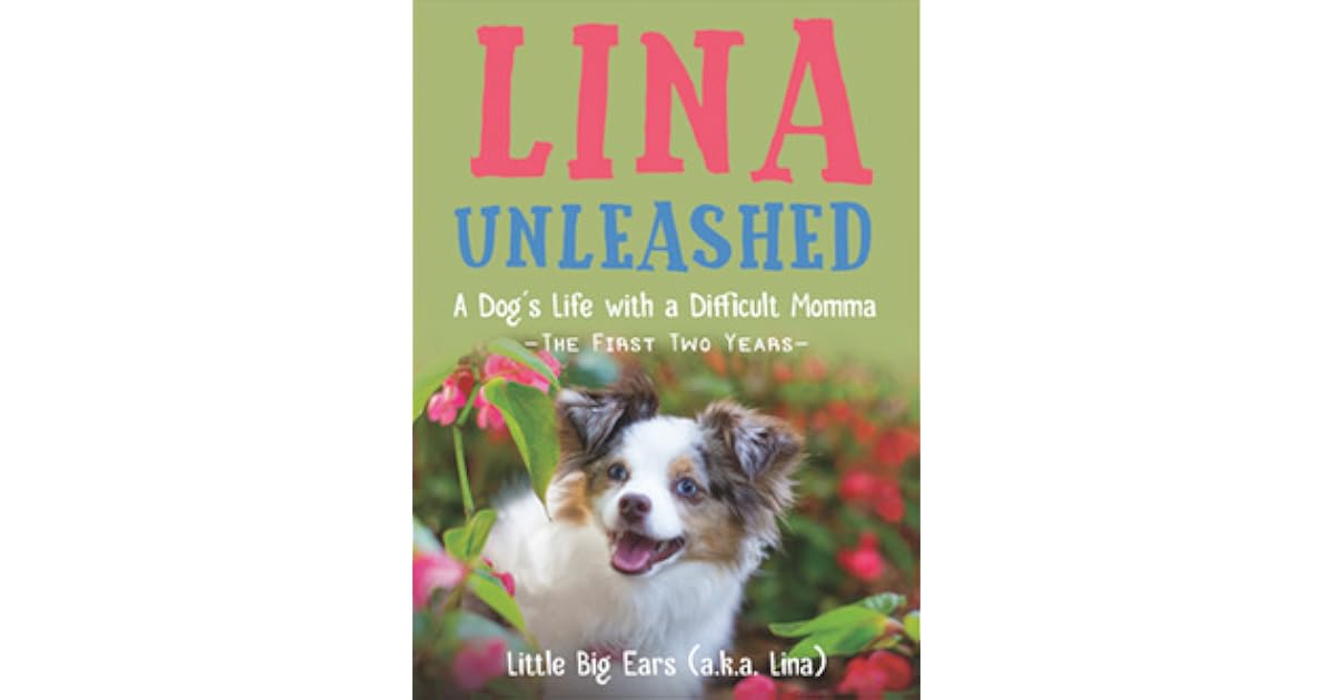 Lina Unleashed: A Dog’s Life with a Difficult Momma: The First Two ...