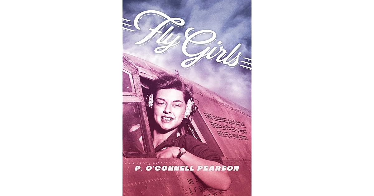 Fly Girls: The Daring American Women Pilots Who Helped Win WWII by P. O ...