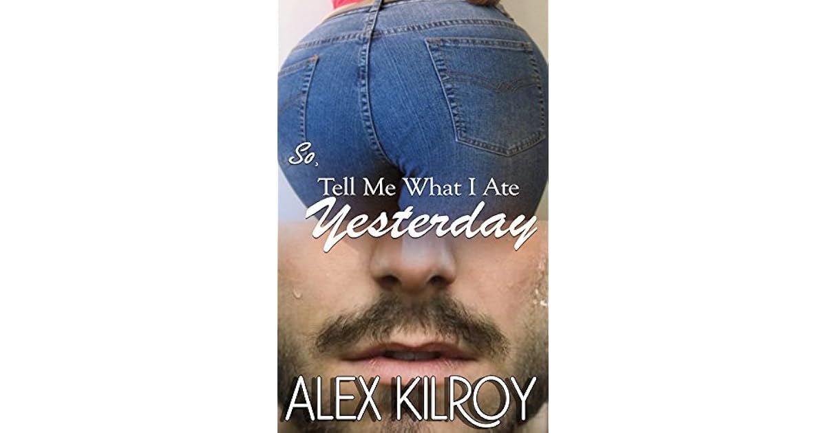 So, Tell Me What I Ate Yesterday : by Alex Kilroy