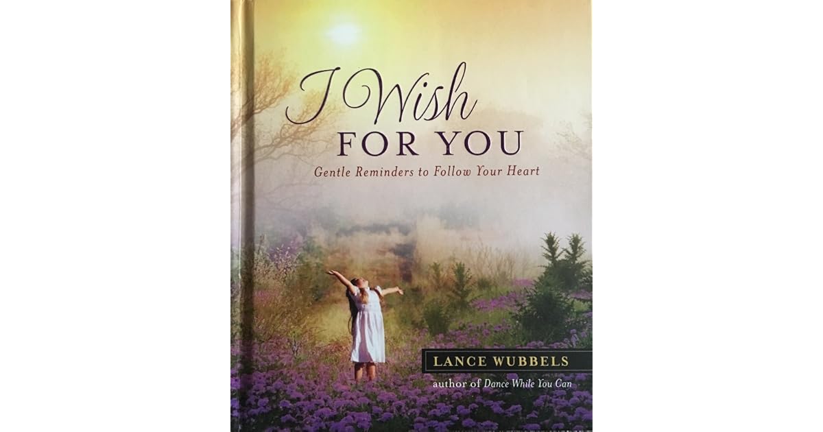 I Wish For You: Gentle Reminders to Follow Your Heart by Lance Wubbels