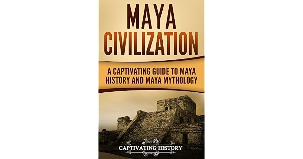 Maya Civilization: A Captivating Guide to Maya History and Maya ...