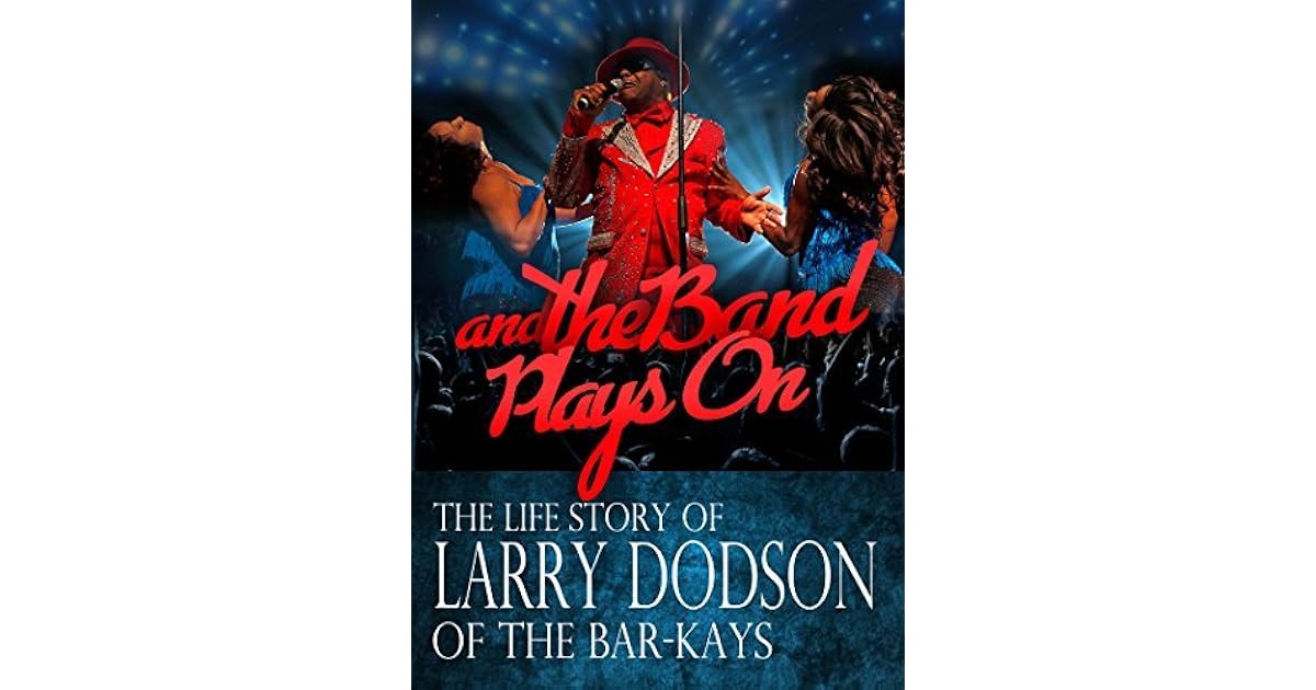 And the Band Plays On: The Life Story of Larry Dodson of The Bar-Kays ...