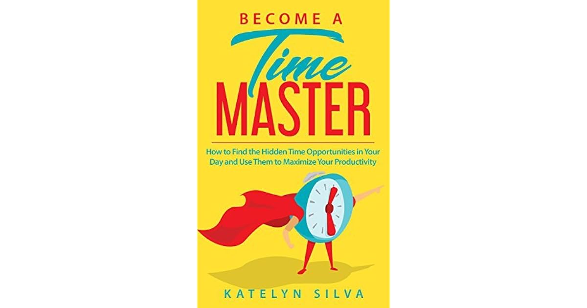 Become a Time Master: How to Find the Hidden Time Opportunities in Your ...