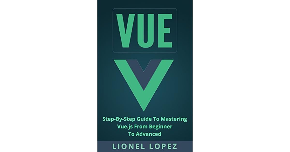Vue: Step-By-Step Guide To Mastering Vue.js From Beginner To Advanced by Lionel Lopez