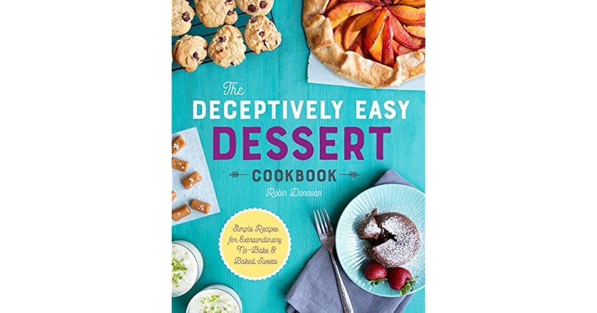 The Deceptively Easy Dessert Cookbook: Simple Recipes for Extraordinary ...