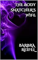 The Body Snatcher’s Wife: My Life with a Monster by Barbra Lynn Reifel