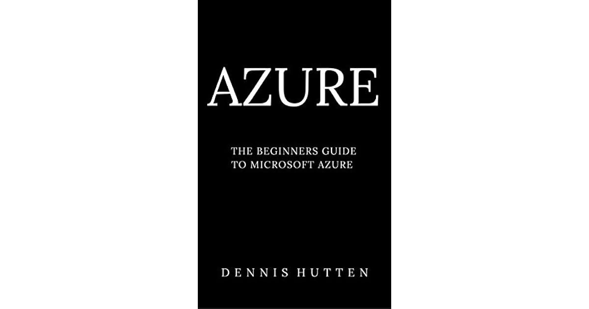 Azure: Microsoft Azure Tutorial The Ultimate Beginners Guide by Dennis ...