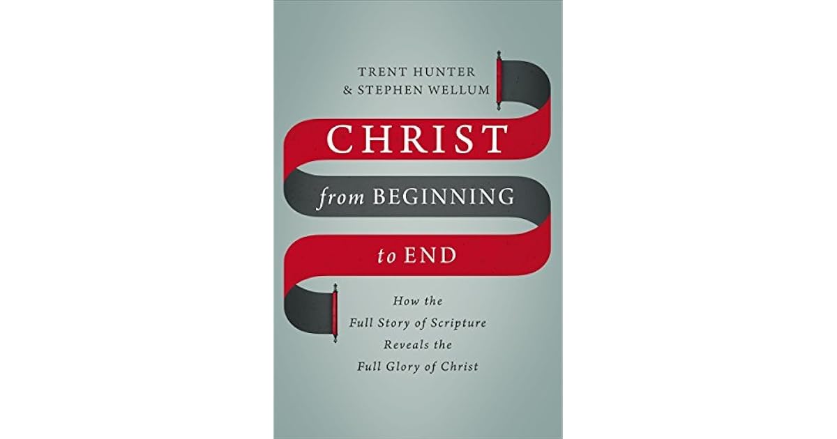 Christ from Beginning to End: How the Full Story of Scripture Reveals ...