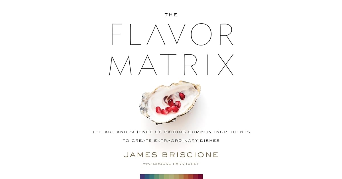 The Flavor Matrix: The Art and Science of Pairing Common Ingredients to ...