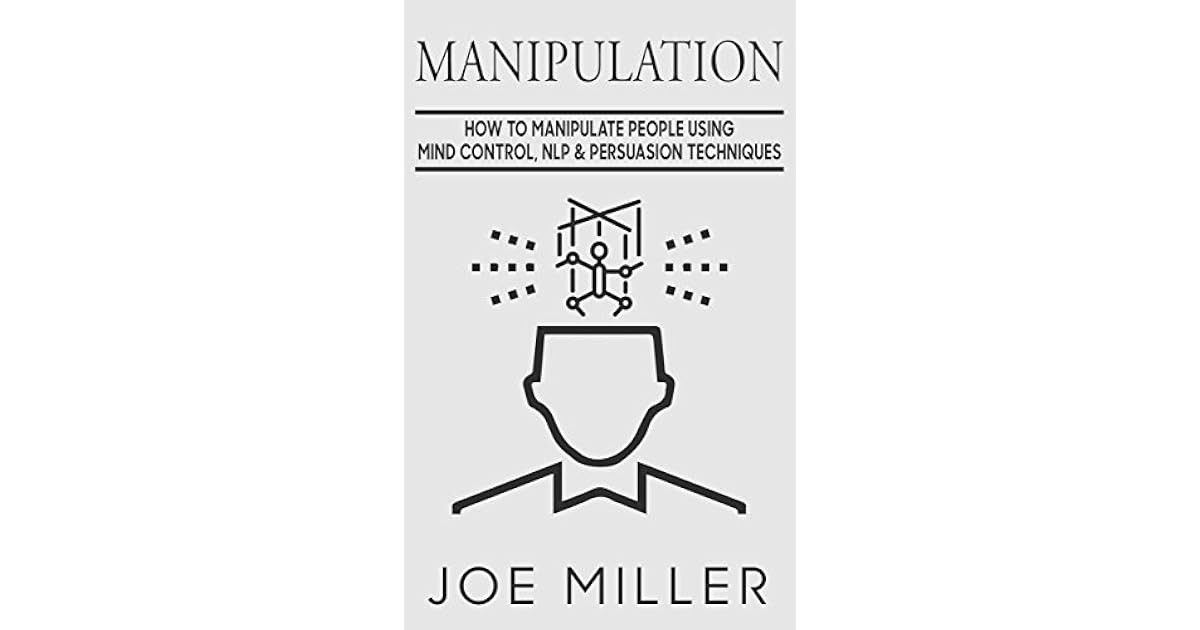 Manipulation: How To Manipulate People Using Mind Control, NLP & Persuation Techniques by Joe Miller