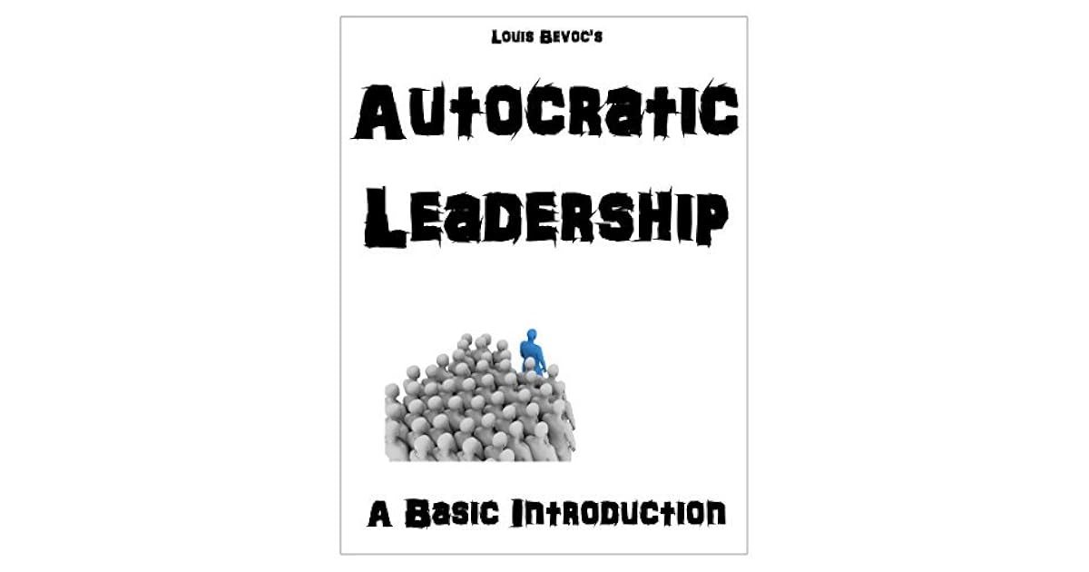 Autocratic Leadership: A Basic Introduction by Louis Bevoc