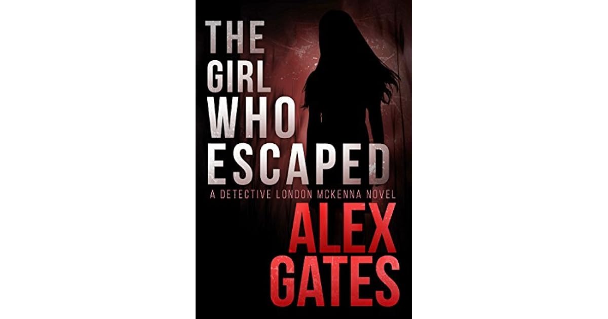 The Girl Who Escaped: A Detective London McKenna Novel by Alex Gates