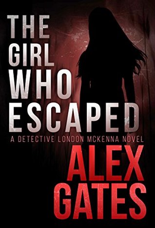 The Girl Who Escaped: A Detective London McKenna Novel by Alex Gates
