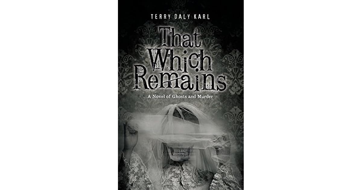 That Which Remains: A Novel of Ghosts and Murder by Terry Karl