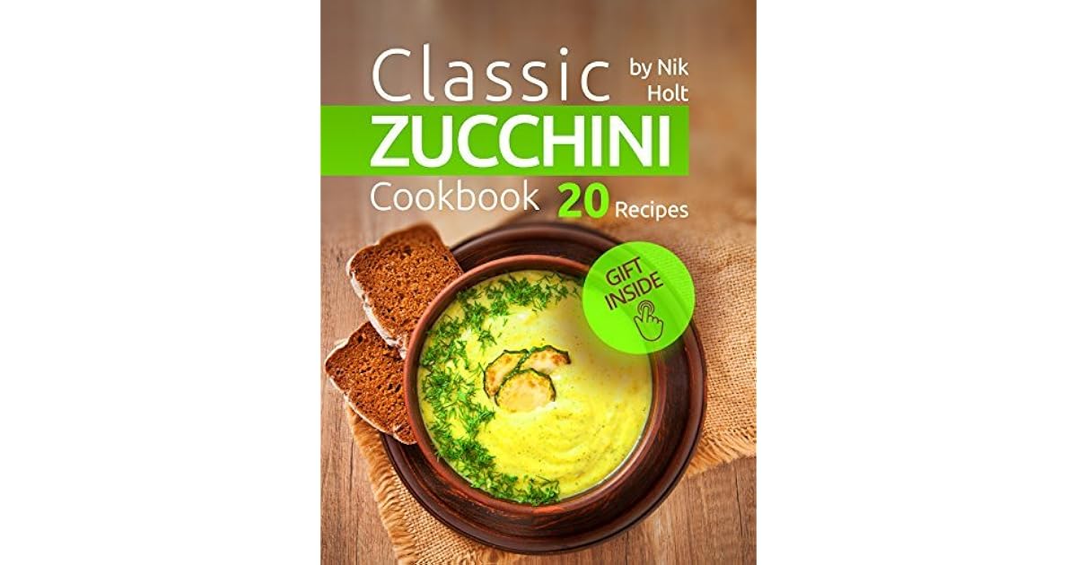 Classic Zucchini Cookbook: 20 recipes by Nik Holt