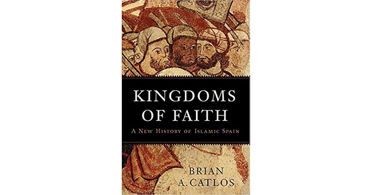 Kingdoms of Faith: A New History of Islamic Spain by Brian Catlos