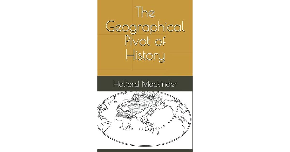 The Geographical Pivot of History by Halford J. Mackinder