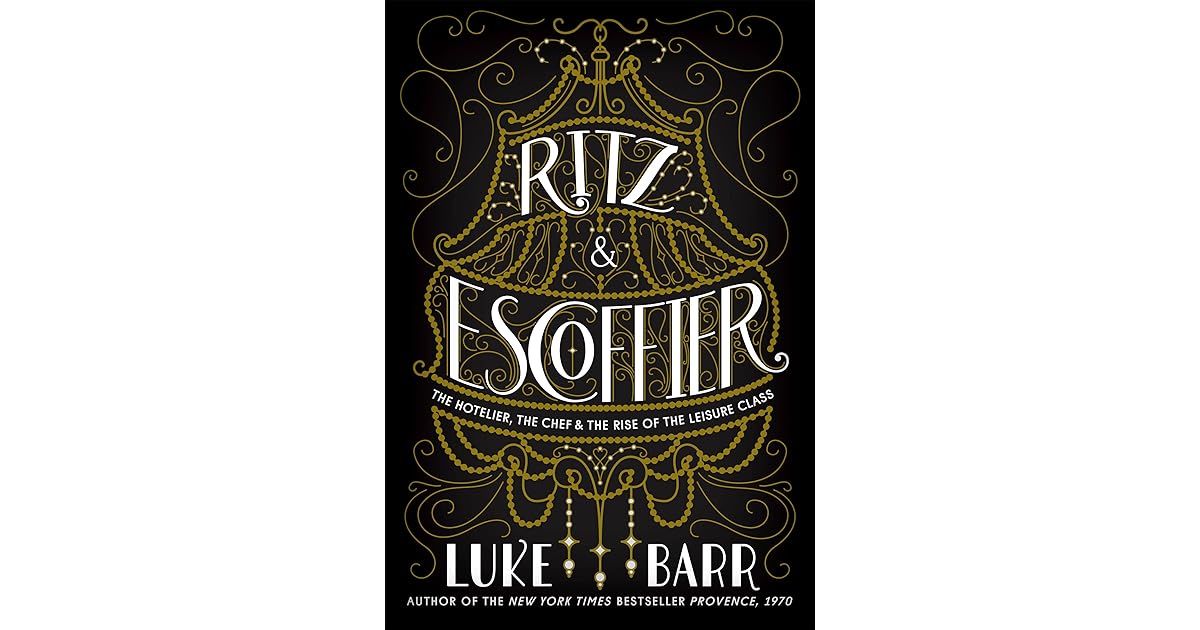 Ritz and Escoffier: The Hotelier, the Chef, and the Rise of the Leisure ...