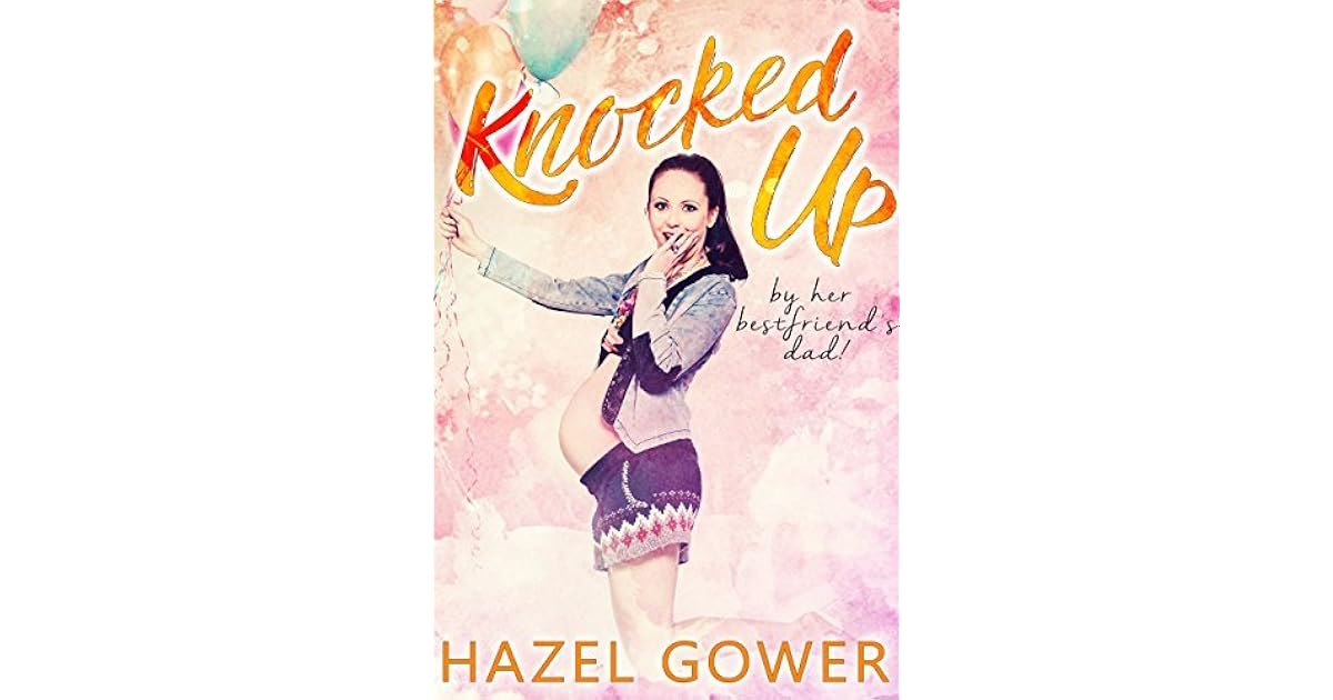 Knocked up, by her best friend's dad. by Hazel Gower