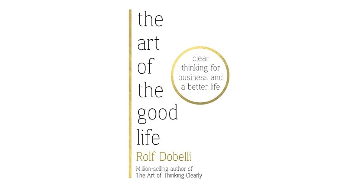 The Art of the Good Life: Clear Thinking for Business and a Better Life ...
