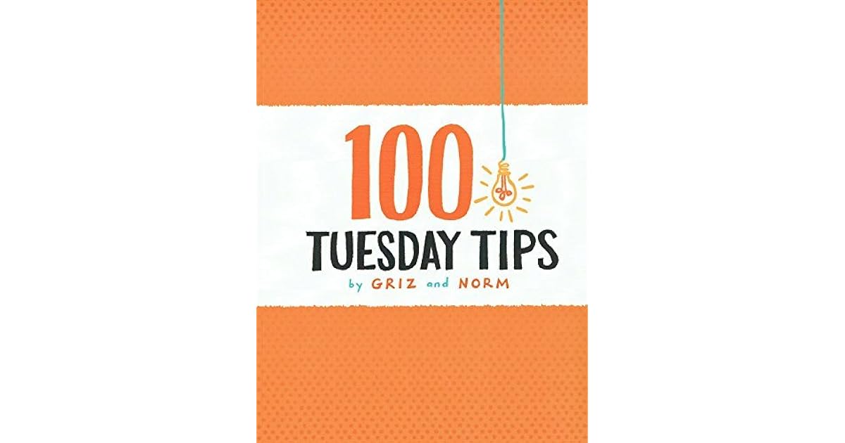 100 Tuesday Tips By Griz And Norm 