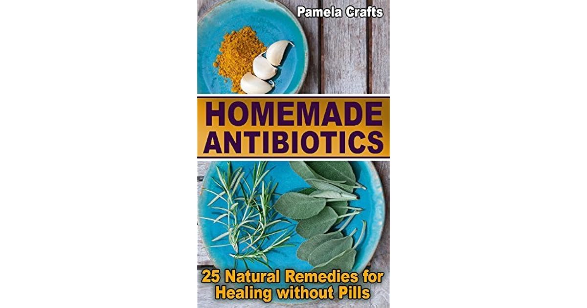 Homemade Antibiotics: 25 Natural Remedies for Healing without Pills: by ...