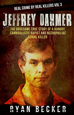 Jeffrey Dahmer: The Gruesome True Story of a Hungry Cannibalistic ...