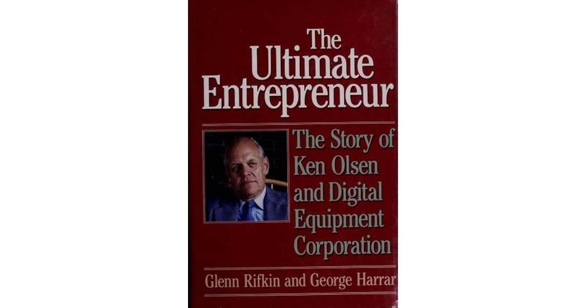 The Ultimate Entrepreneur: The Story Of Ken Olsen And Digital Equipment ...