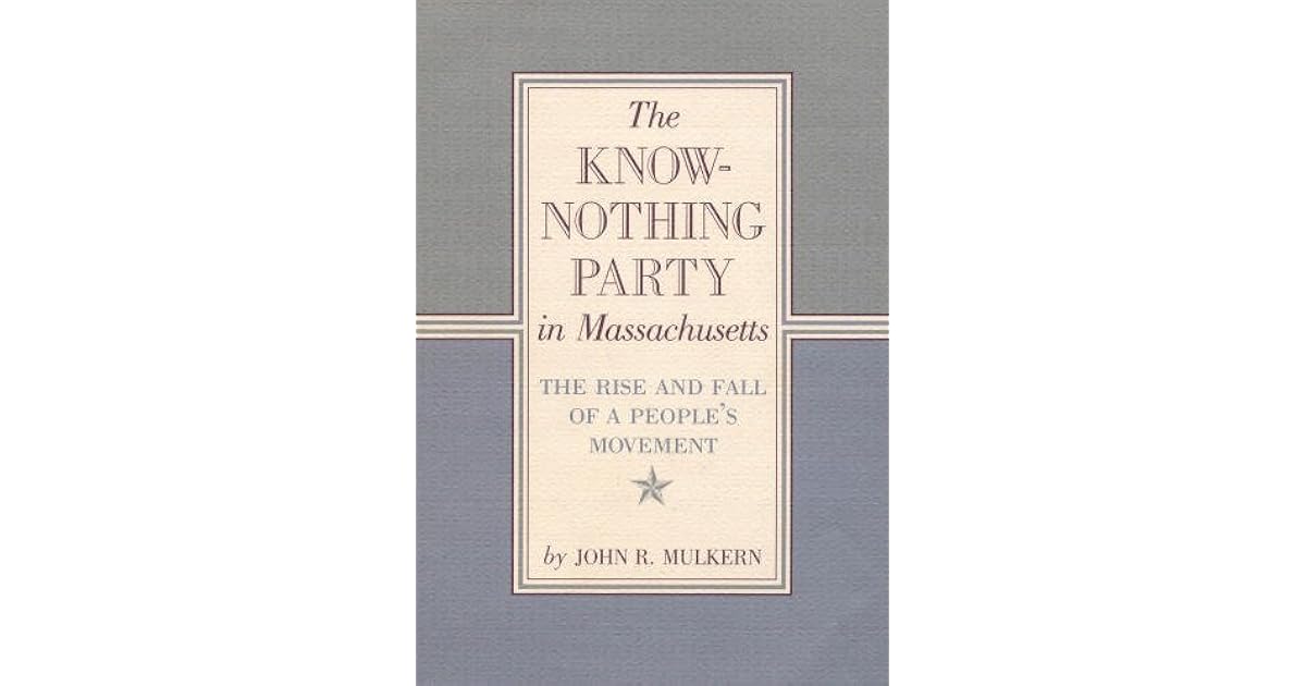 The Know-Nothing Party In Massachusetts: The Rise And Fall Of A People ...