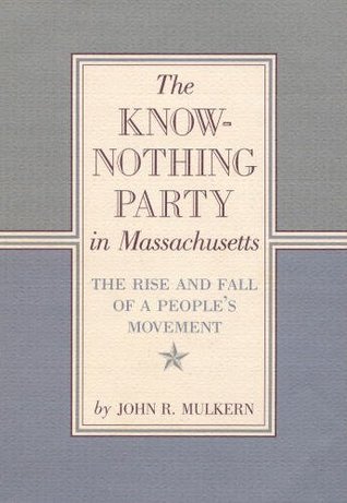 The Know-Nothing Party In Massachusetts: The Rise And Fall Of A People ...