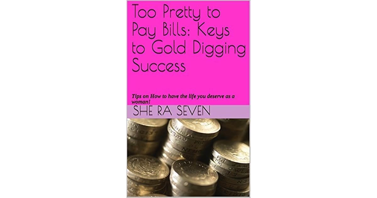 Too Pretty to Pay Bills: Keys to Gold Digging Success: Tips on How to ...