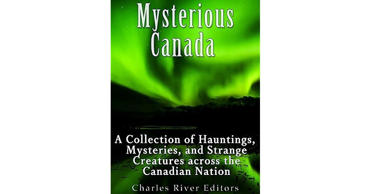 Mysterious Canada: A Collection of Hauntings, Mysteries, and Strange ...