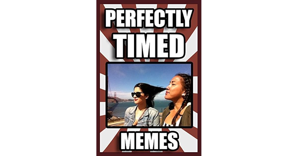 Memes: Perfectly Timed Memes: Incredible Funny Timing Memes by Memes