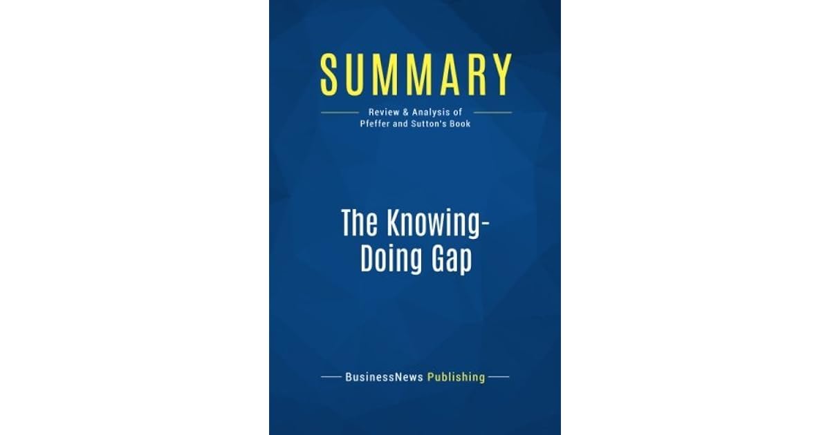 Summary: The Knowing-Doing Gap: Review and Analysis of Pfeffer and ...