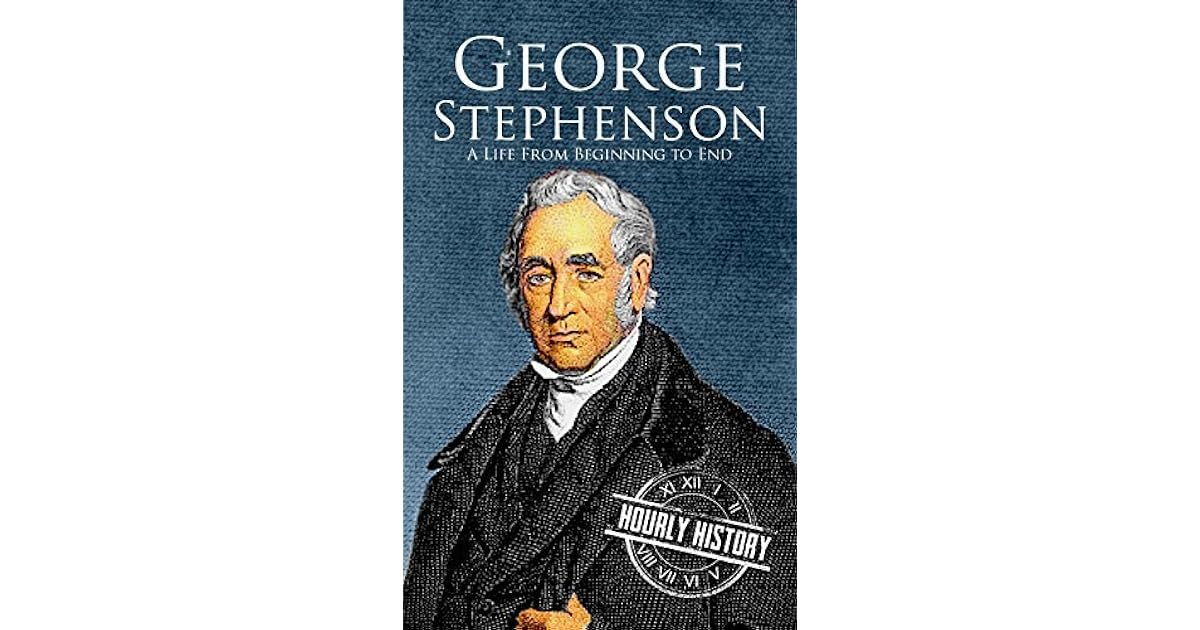 George Stephenson: A Life From Beginning to End by Hourly History