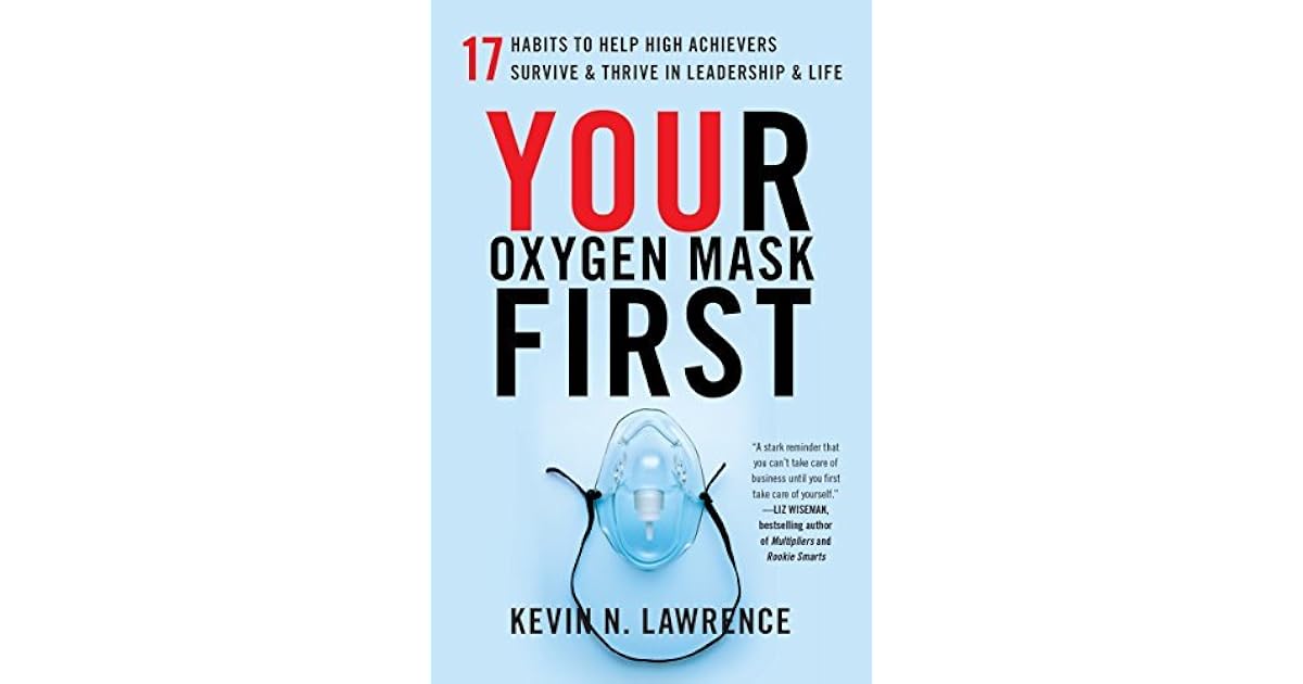 Your Oxygen Mask First: 17 Habits to Help High Achievers Survive & Thrive in Leadership & Life ...