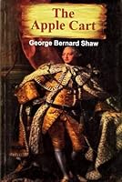 The Apple Cart: A Political Extravaganza by George Bernard Shaw