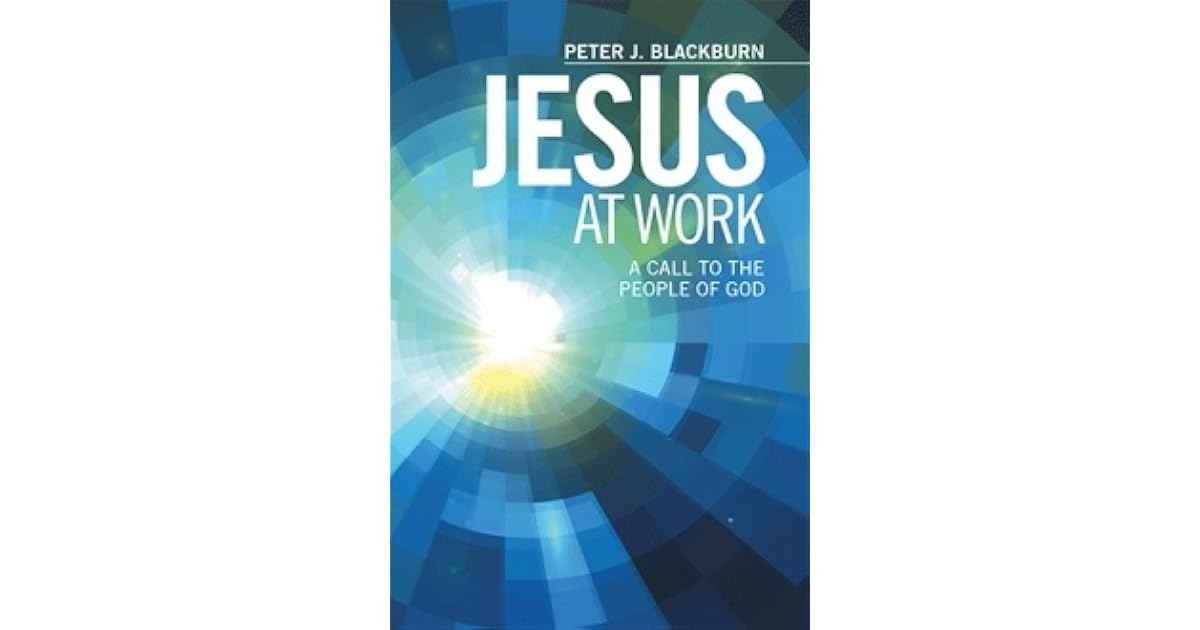Jesus at Work: A Call to the People of God by Peter J. Blackburn
