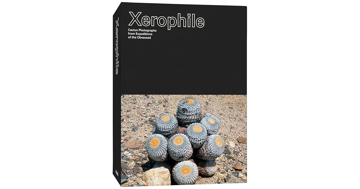 Xerophile : Cactus Photographs from Expeditions of the Obsessed by ...