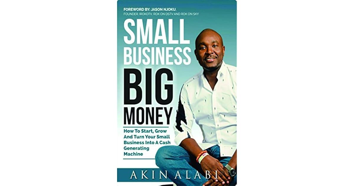 Small Business Big Money: How to Start, Grow, And Turn Your Small ...
