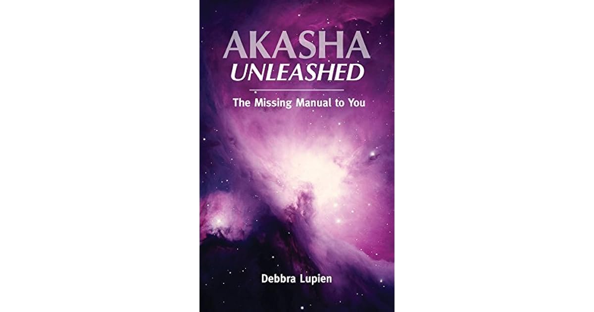 Akasha Unleashed: The Missing Manual to You by Debbra Lupien