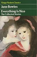 Everything Is Nice: Collected Stories, Fragments and Plays by Jane Bowles