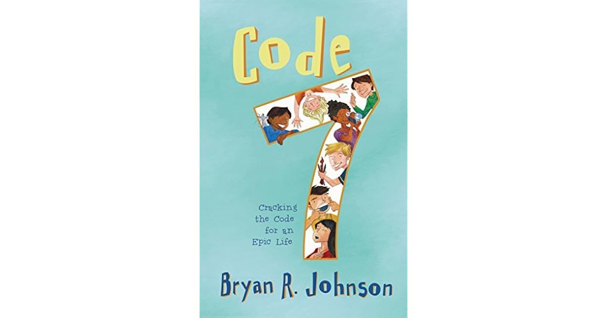 Code 7: Cracking the Code for an Epic Life by Bryan R. Johnson