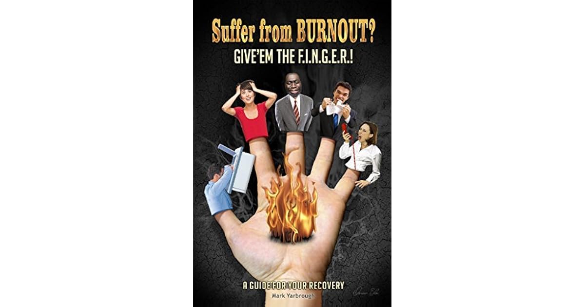 Suffer from BURNOUT? Give'em the F.I.N.G.E.R.! by Mark Yarbrough