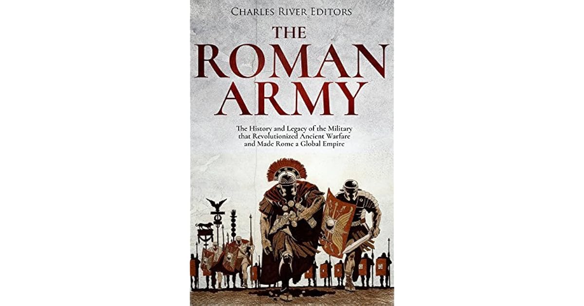 The Roman Army: The History and Legacy of the Military that ...